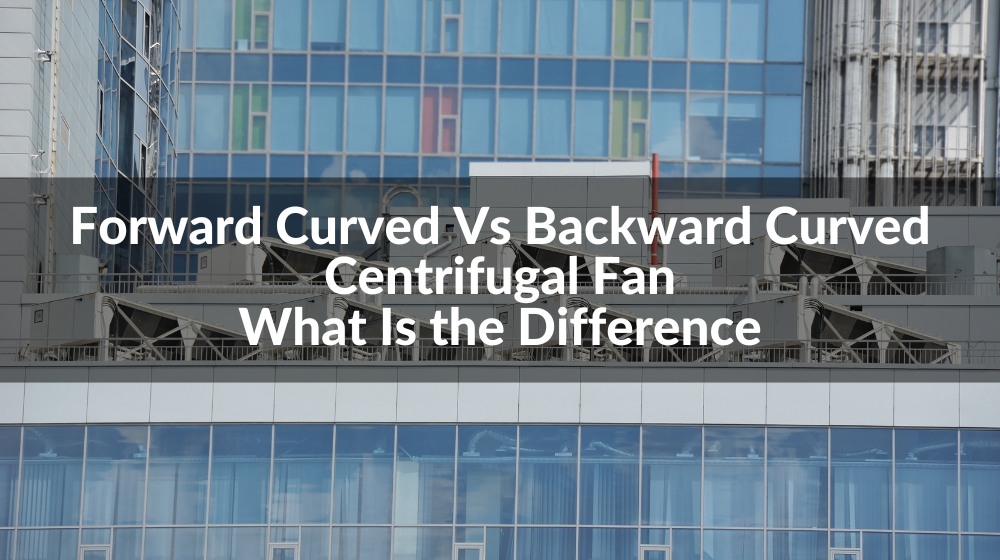 Forward Curved Vs Backward Curved Centrifugal Fan: What Is the ...